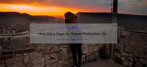 How Many Days For Sperm Production All You Need To Know Sperm Blog