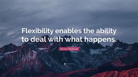 Steven Redhead Quote Flexibility Enables The Ability To Deal With What Happens