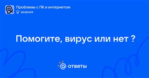 Помогите вирус или нет User 318514086 Ответы Mail