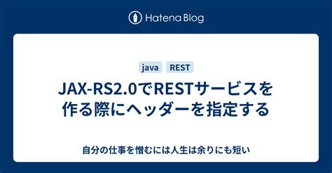 Jax Rs20でrestサービスを作る際にヘッダーを指定する 自分の仕事を憎むには人生は余りにも短い