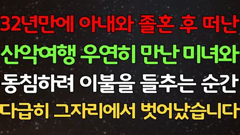 반전 신청사연 32년만에 아내와 졸혼 후 떠난 산악여행 우연히 만난 미녀와 동침하려 이불을 들추는 순간 다급히 그자리에서