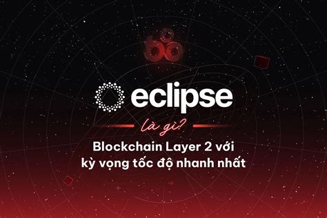 Eclipse Là Gì Blockchain Layer 2 Với Kỳ Vọng Về Tốc độ Nhanh Nhất