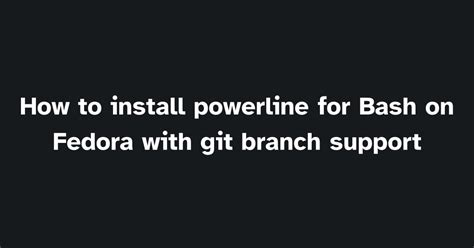 How To Install Powerline For Bash On Fedora With Git Branch Support