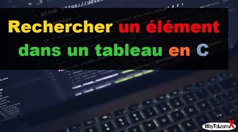 Rechercher Un élément Dans Un Tableau En C Waytolearnx