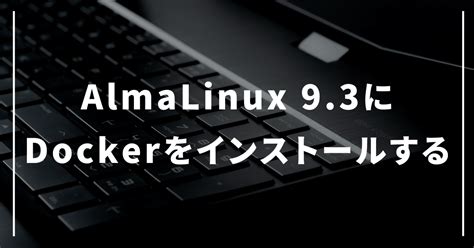 Almalinux 93にdockerをインストールする【2024年2月】