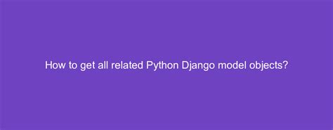 How To Get All Related Python Django Model Objects