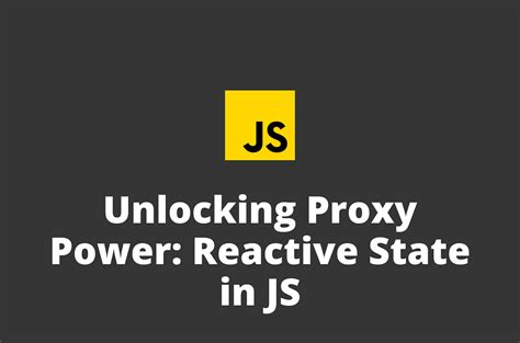 The Hidden Powers Of Proxy In Javascript For Reactive State Management