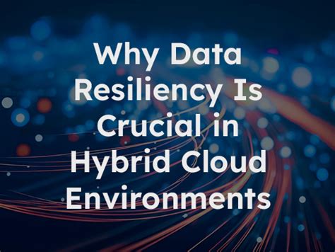 Why Data Resiliency Is Crucial In Hybrid Cloud Environments