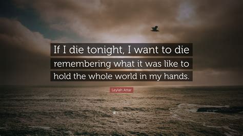 Leylah Attar Quote If I Die Tonight I Want To Die Remembering What