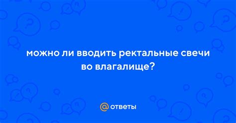 Ответы Mail: можно ли вводить ректальные свечи во влагалище?