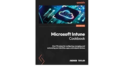 Microsoft Intune Cookbook Over 75 Recipes For Configuring Managing And Automating Your