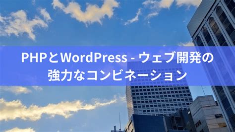 Phpとwordpress ウェブ開発の強力なコンビネーション