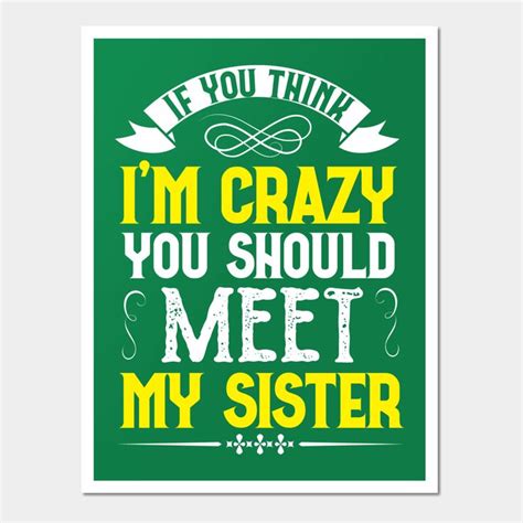 Sister Saying Teeif You Think Im Crazy You Should Meet My Sister