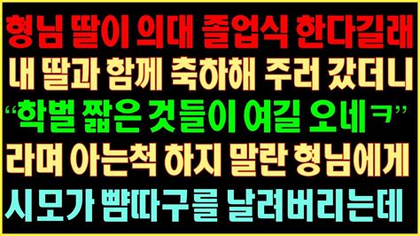 실화사연 형님 딸이 의대 졸업식 한다길래 내 딸과 함께 축하해주러 갔더니 학벌 짧은 것들이 여길 오네ㅋ”라며 아는척 하지 말란 형님에게 시모가 뺨따구를 날려 버리는데