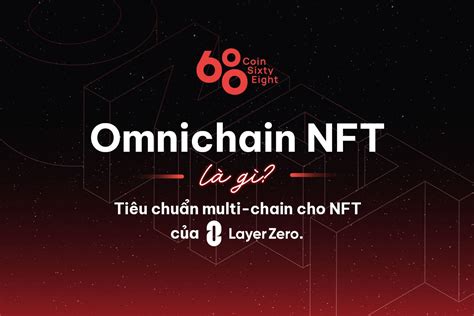 Omnichain Nft Là Gì Tiêu Chuẩn Multi Chain Cho Nft Của Layerzero