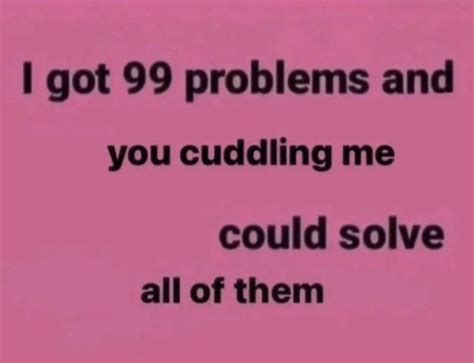 I Got 99 Problems But Your Cuddles Solve Them All