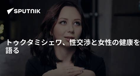 トゥクタミシェワ、性交渉と女性の健康を語る 2019年2月11日 Sputnik 日本