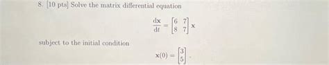 Solved 8 [10pts] Solve The Matrix Differential Equation