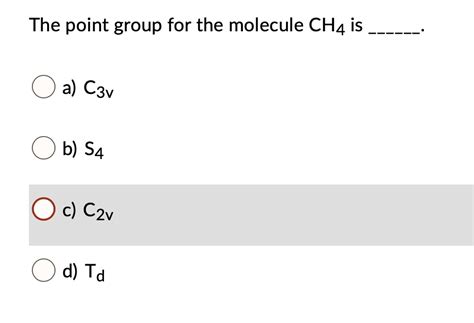 Solved The Point Group For The Molecule Ch4 Is A C3v B S4 C2v D Td