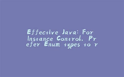Effective Java For Instance Control Prefer Enum Types To Readresolve
