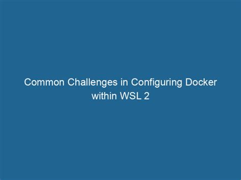Common Challenges In Configuring Docker Within Wsl 2 Dockerpros