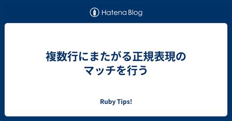 複数行にまたがる正規表現のマッチを行う Ruby Tips 複数行にまたがる正規表現のマッチを行う Ruby Tips