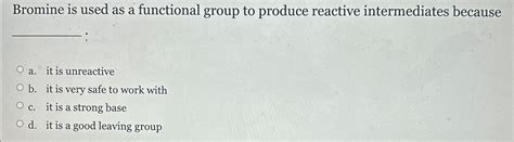 Solved Bromine Is Used As A Functional Group To Produce