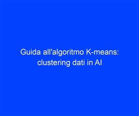 Guida Allalgoritmo K Means Clustering Dati In Ai