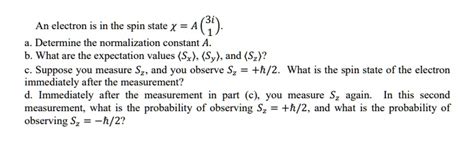 Solved An Electron Is In The Spin State X A A Determine The Normalization Constant A B