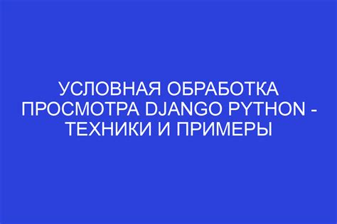 Условная обработка просмотра Django Python техники и примеры