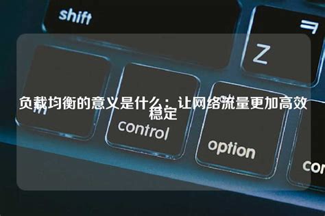 负载均衡的意义是什么让网络流量更加高效稳定 世外云文章资讯