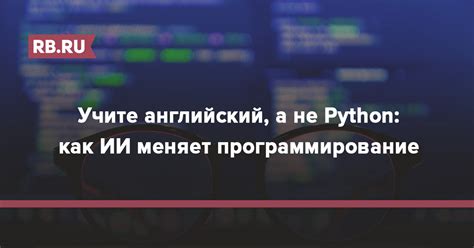 Учите английский а не Python как ИИ меняет программирование Rbru