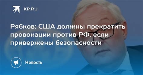 Рябков США должны прекратить провокации против РФ если привержены безопасности Kp Ru