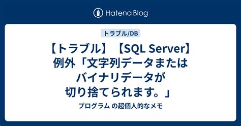 【トラブル】【sql Server】例外「文字列データまたはバイナリデータが切り捨てられます。」 プログラム の超個人的なメモ 【トラブル】【sql Server】例外「文字列データまたはバイナリデータが切り捨てられます。」 プログラム の超個人的なメモ