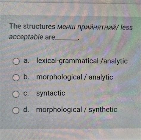 The Structures Less Acceptable Are A Lexical Grammatical Analytic B Morphological Analytic