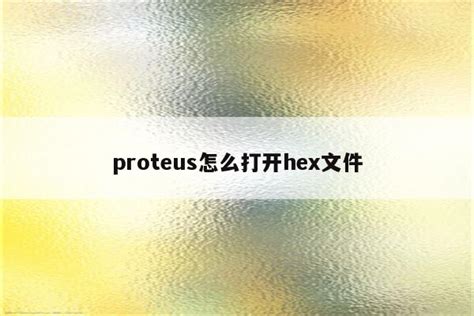 proteus怎么打开hex文件 proteus相关 Proteus 软件 Proteus软件