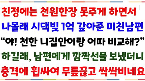 신청사연친정에는 천원한장 못주게하면서 나몰래 시댁빚 1억 갚아준 남편천한집이랑 우리집이랑 같니 말하길래 깜짝선물보내니 남편이 뒷못잡네요 신청사연 사이다썰 사연