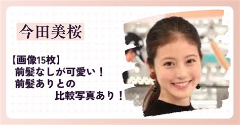 【画像15枚】今田美桜の前髪なしが可愛い！前髪ありとの比較写真あり！ なこしらべ