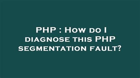PHP How Do I Diagnose This PHP Segmentation Fault YouTube