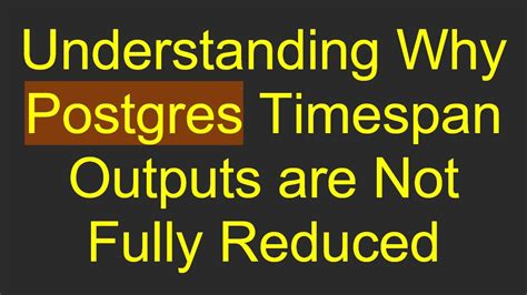 Understanding Why Postgres Timespan Outputs Are Not Fully Reduced Youtube