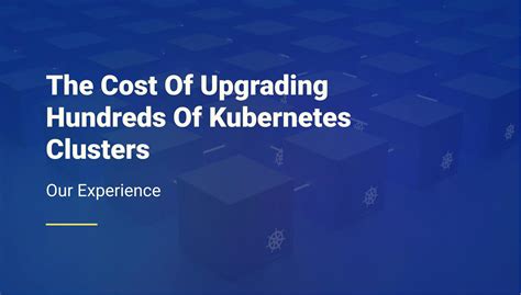 the cost of upgrading hundreds of kubernetes clusters