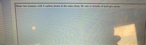 Solved Draw Two Isomers With 4 Carbon Atoms In The Main