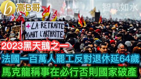 2023黑天鵝事件之一 法國一百萬人罷工反對退休延至64歲 馬克龍稱事在必行否則國家破產 智慧如水 高b哥 Gbg 20230120
