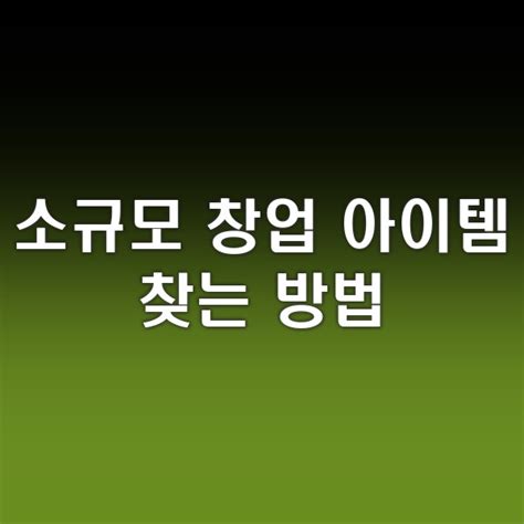소규모 창업 아이템 찾는 방법