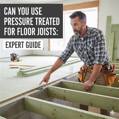 Can You Use Pressure Treated Wood For Floor Joists Expert Guide