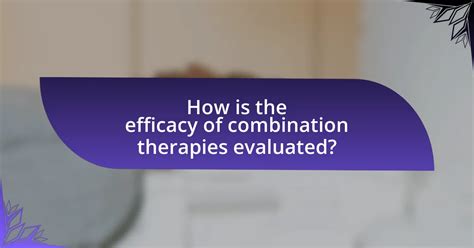 Evaluating The Efficacy Of Combination Therapies In Immunotherapy