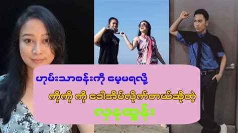 ယွကျားမရှိရင်မနေတတ်လို့ ခွင့်လွတ်ပေးပါဆိုတဲ့ မမလှနုထွန်း Youtube