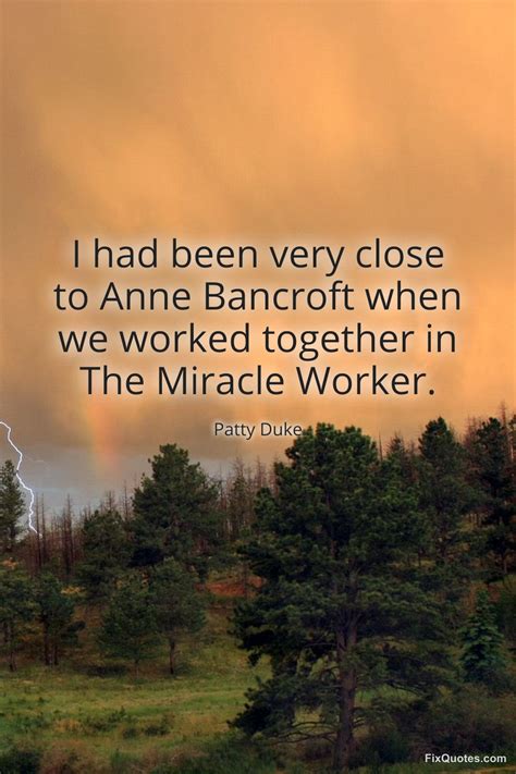 I Had Been Very Close To Anne Bancroft When We Patty Duke