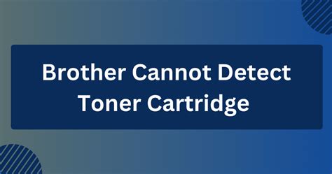 Brother Cannot Detect Toner Cartridge How To Fix Toner Buzz