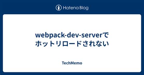 Webpack Dev Serverでホットリロードされない 備忘録